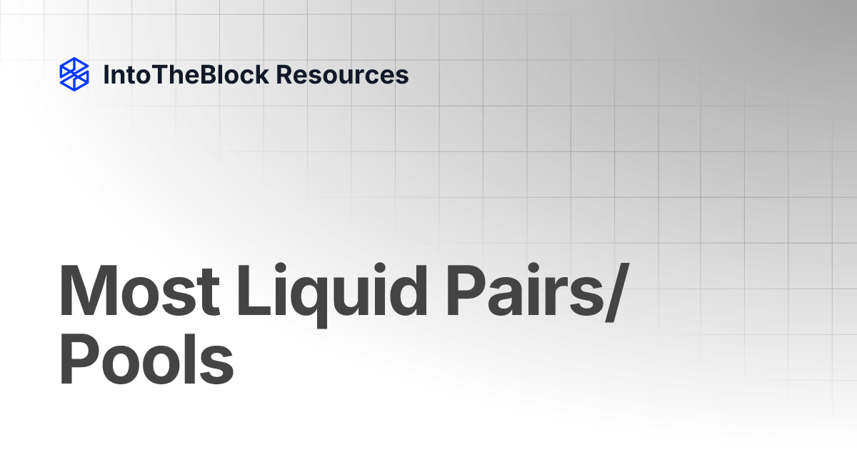 Most Liquid Pairs/Pools | IntoTheBlock Resources